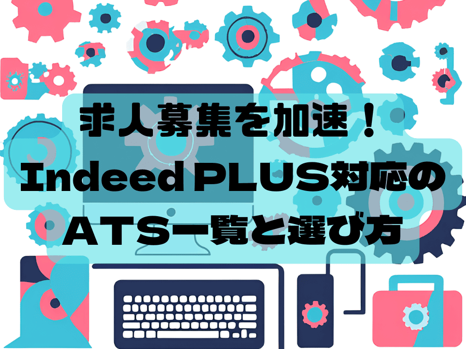 【徹底解説！】求人募集を加速！Indeed PLUS対応のATS一覧と選び方｜連携ATS10選あり！ミラリク 採用担当ニュースリリース！